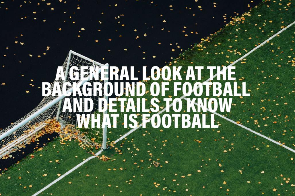 A general look at the background of football and details to know what ...